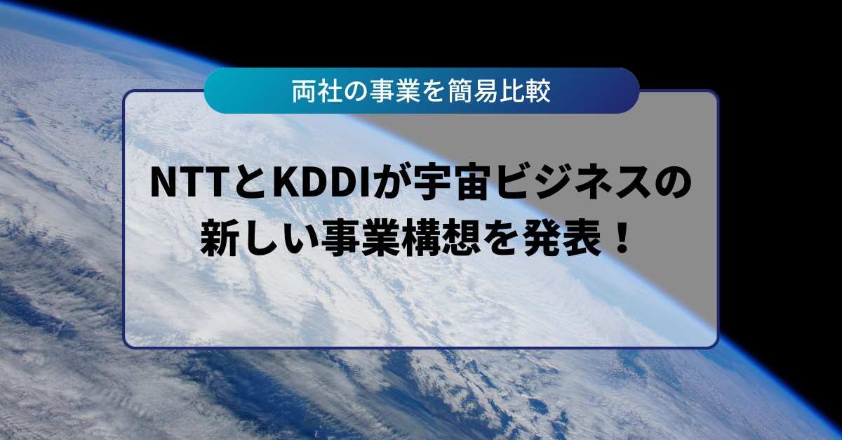 NTTとKDDIが宇宙ビジネスの新しい事業構想を発表！両社の事業概要を簡易比較 | 宙畑